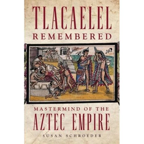 Susan Schroeder | Other | Tlacaelel Remembered Mastermind Of The Aztec ...